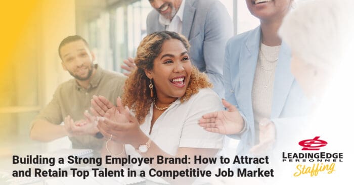 Building a Strong Employer Brand: How to Attract and Retain Top Talent in a Competitive Job Market